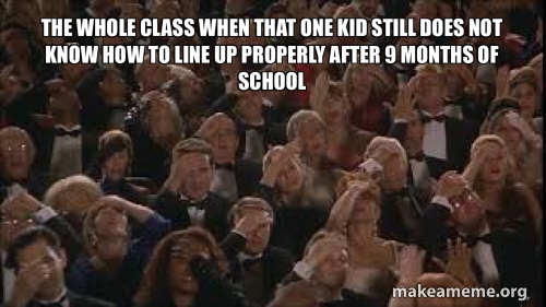 the whole class when that one kid still does not know how to line up ...