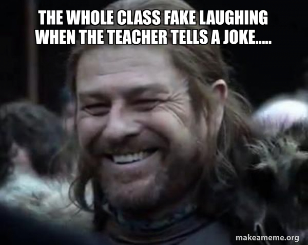 The whole Class fake laughing when the teacher tells a joke ...
