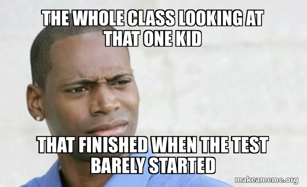 THE WHOLE CLASS LOOKING AT THAT ONE KID THAT FINISHED WHEN THE TEST ...