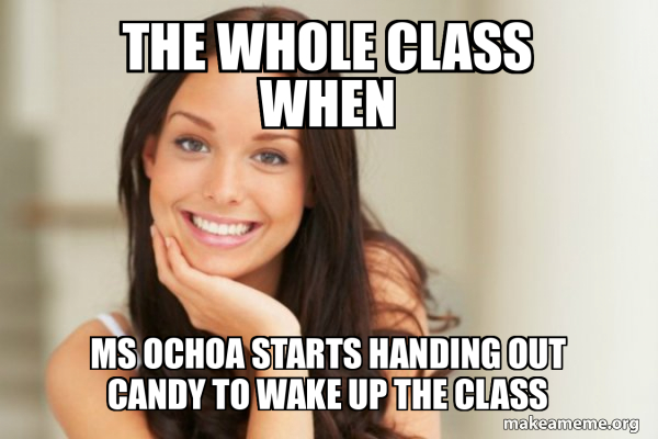 The whole class when Ms Ochoa starts handing out candy to wake up the ...