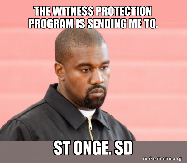 The witness protection program is sending me to. St onge. Sd - Kanye ...