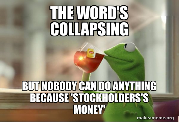 The word's collapsing But nobody can do anything because 'stockholders ...