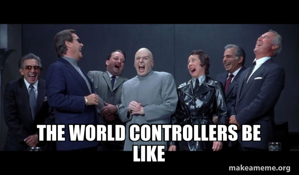 The world controllers be like - Dr Evil and Henchmen laughing - and ...