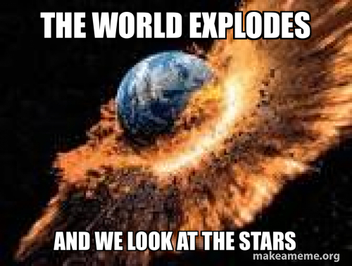 THe world explodes And we look at the stars Meme Generator