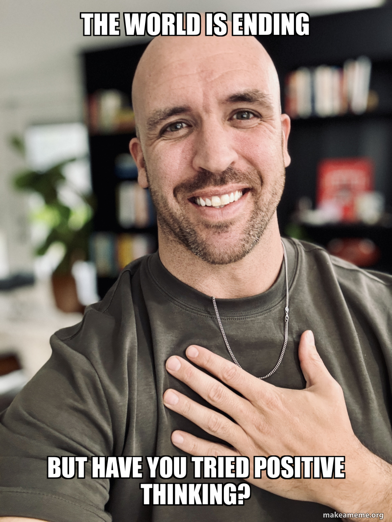 The world is ending But have you tried positive thinking? - the world ...