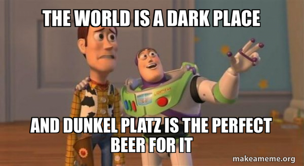 The world is a dark place and dunkel platz is the perfect beer for it ...