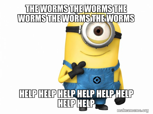 the worms the worms the worms the worms the worms help help help help ...