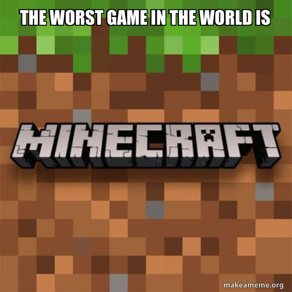 The worst game in the world is - Minecraft Meme Generator