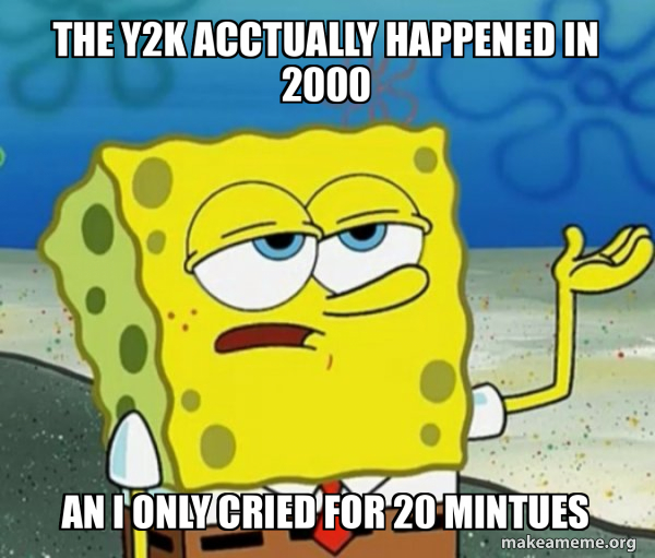 The y2k acctually happened in 2000 an i only cried for 20 mintues ...