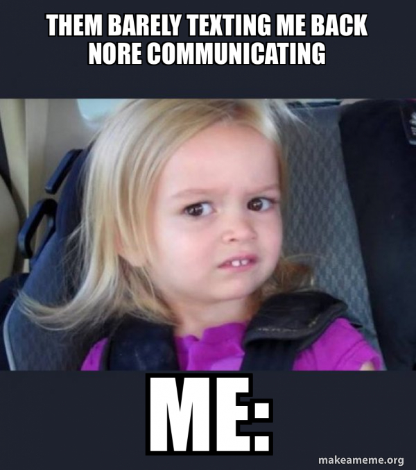 them barely texting me back nore communicating me: - Side-Eyes Chloe ...