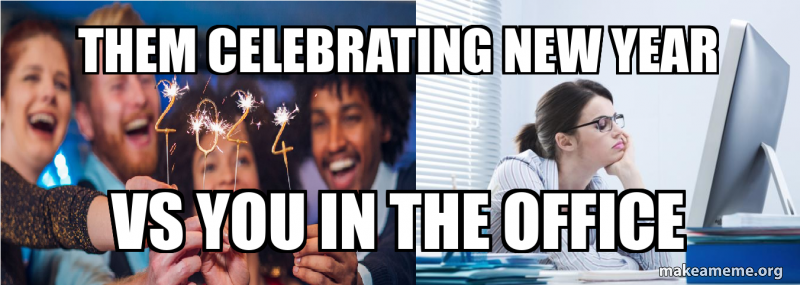 THEM CELEBRATING NEW YEAR VS YOU IN THE OFFICE Meme Generator