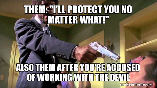 Them: "I'll protect you no matter what!" Also them after you're accused ...