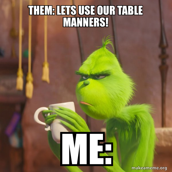 Them: Lets use our table manners! Me: - Grinch Meme Generator