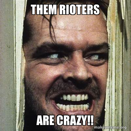 Them rioters Are crazy!! Meme Generator