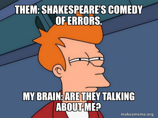 Them: Shakespeare’s Comedy of Errors. My BRAIN: Are they talking about ...
