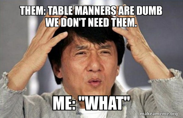 Them: Table Manners are dumb we don't need them. Me: "WHAT" - Jackie ...