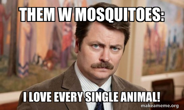 Them w mosquitoes: I love every single animal! - Ron Swanson : I am a ...