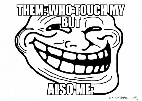 Them: who touch my but Also Me: - Trollface Meme Generator