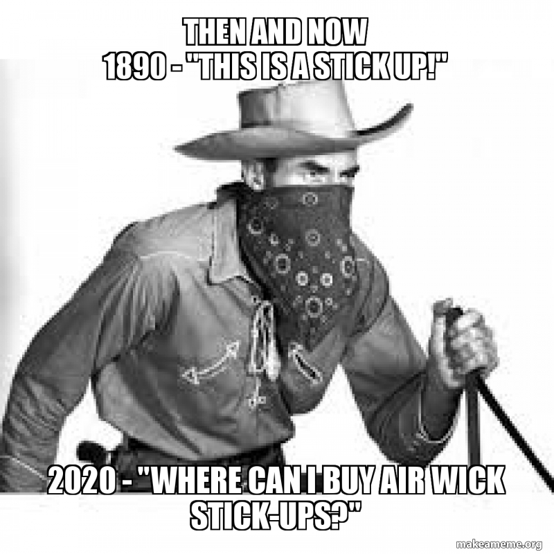 Then and Now 1890 - "This is a stick up!" 2020 - "where can i buy air ...