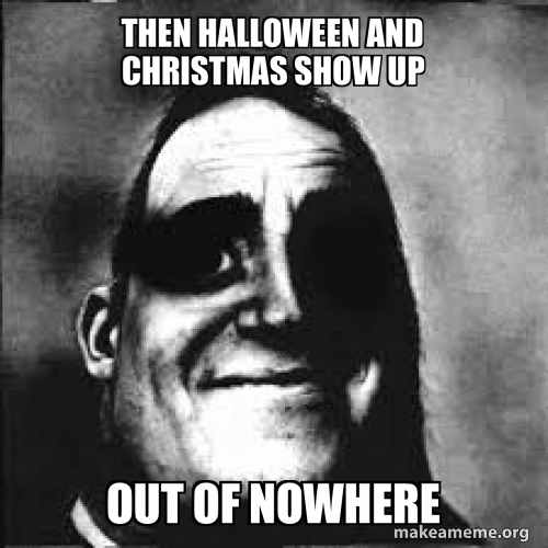 THen Halloween and christmas show up out of nowhere Meme Generator