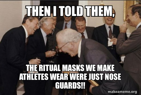 Then I told them, The ritual masks we make athletes wear were just nose ...