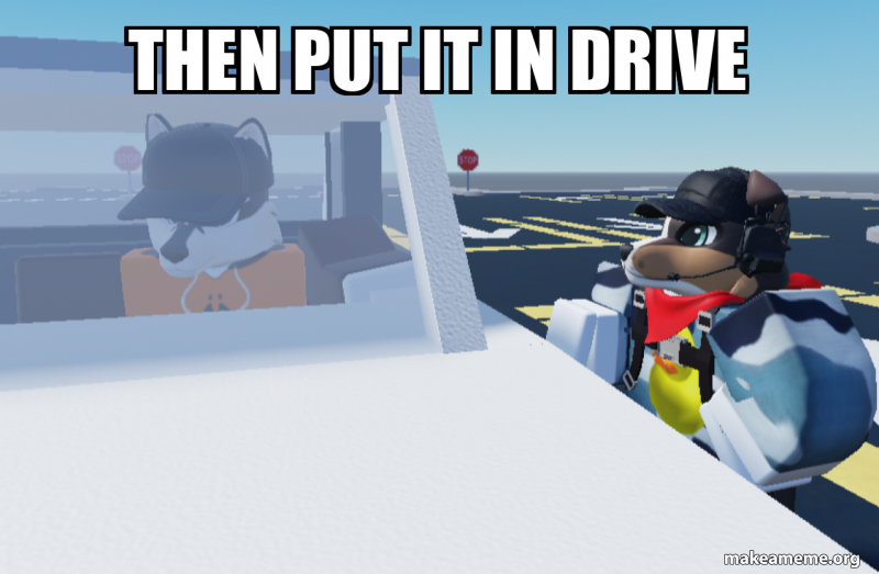 Then put it in drive Meme Generator