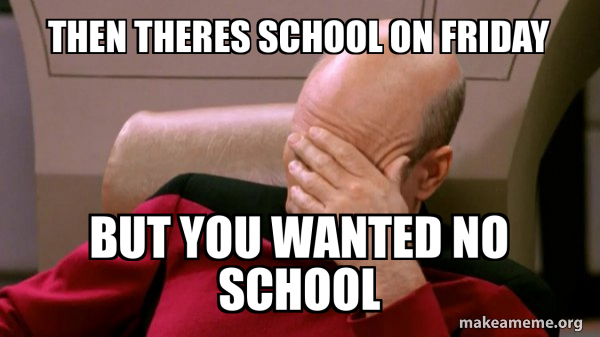 then theres school on friday but you wanted no school - Picard Facepalm ...