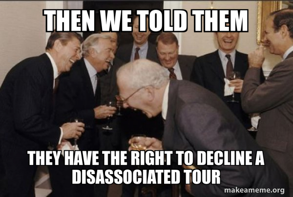 then we told them they have the right to decline a disassociated tour ...