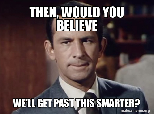 Then, would you believe we'll get past this smarter? Meme Generator