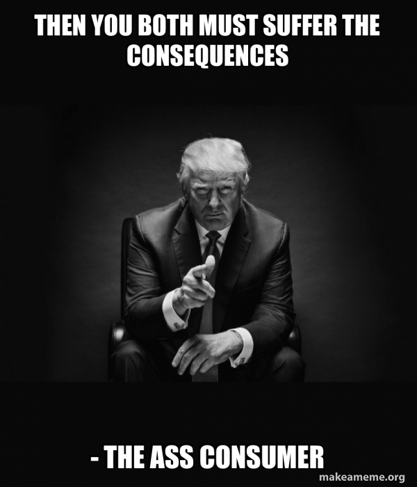then you both must suffer the consequences - The ass consumer - Trump ...