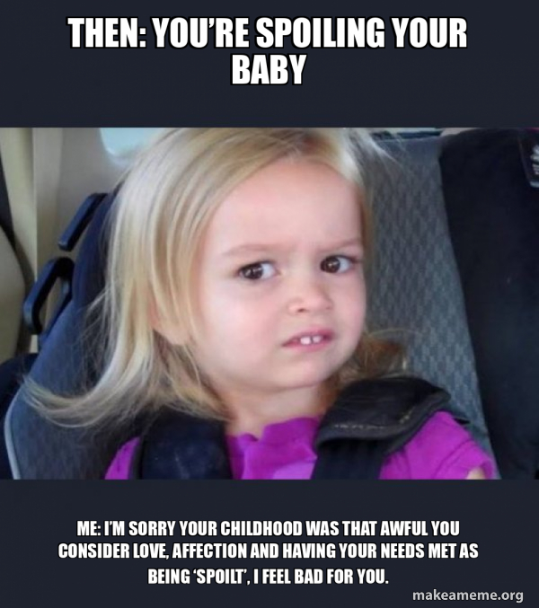 Then: You’re spoiling your baby Me: I’m sorry your childhood was that ...