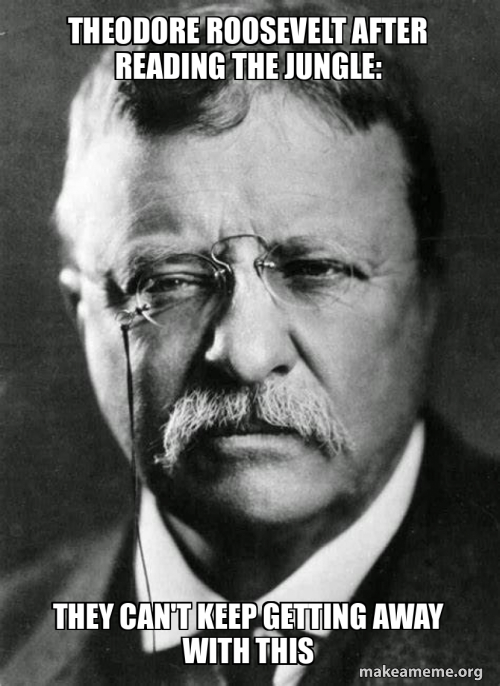 Theodore Roosevelt after reading the jungle: they can't keep getting ...