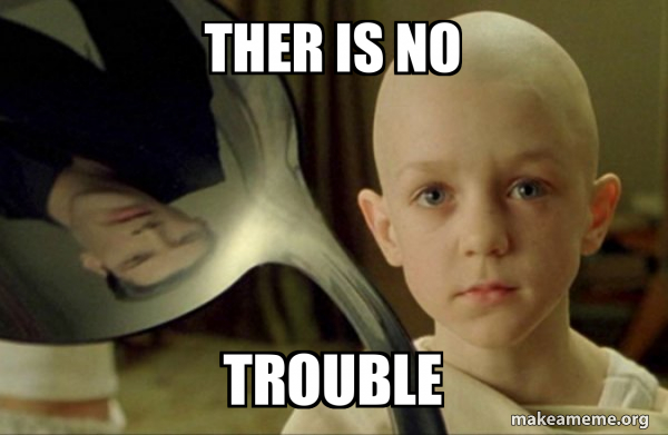 ther is no trouble - There is no Spoon Meme Generator