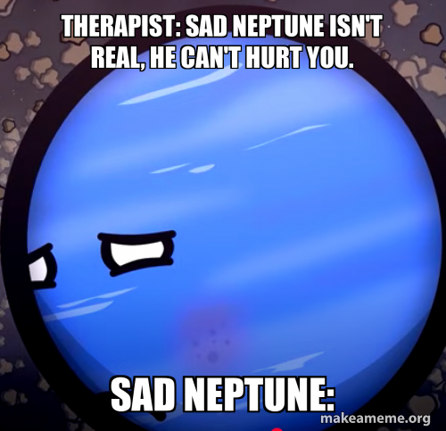 THERAPIST: SAD NEPTUNE isn't real, he can't hurt you. SAD NEPTUNE: Meme ...