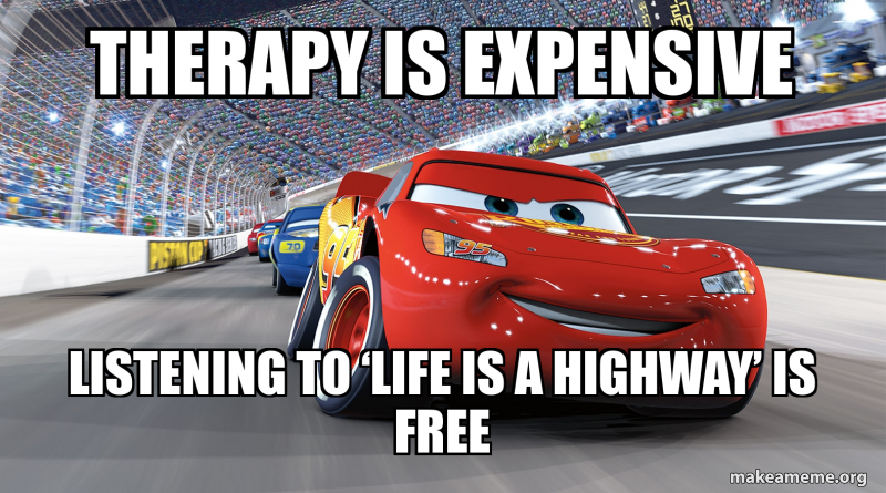 Therapy is expensive Listening to ‘life is a highway’ is free Meme ...