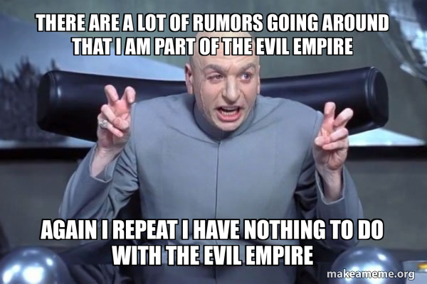 There are a lot of rumors going around that I am part of the evil ...
