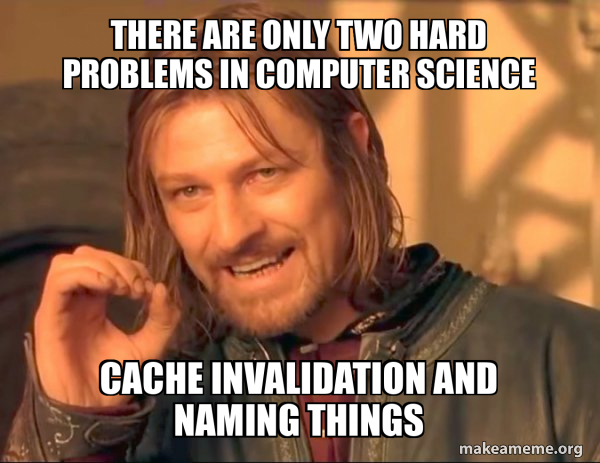 There are only two hard problems in computer science CACHE invalidation and naming things - One ...
