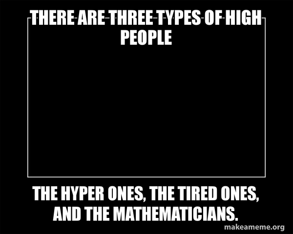 There are three types of high people The hyper ones, the tired ones ...
