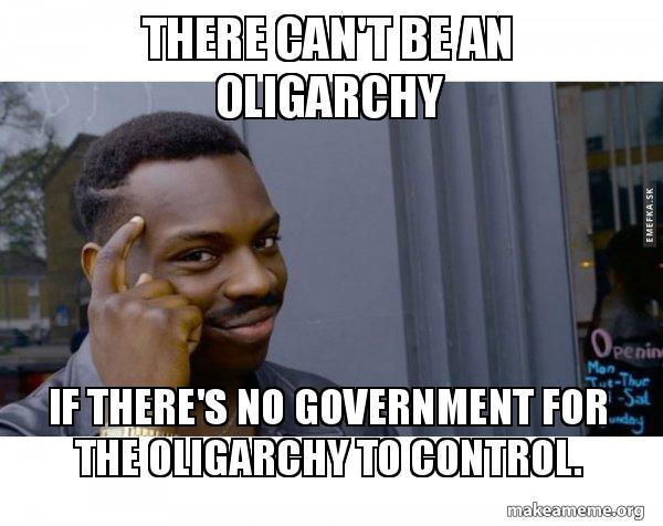 There can't be an oligarchy if there's no government for the oligarchy ...