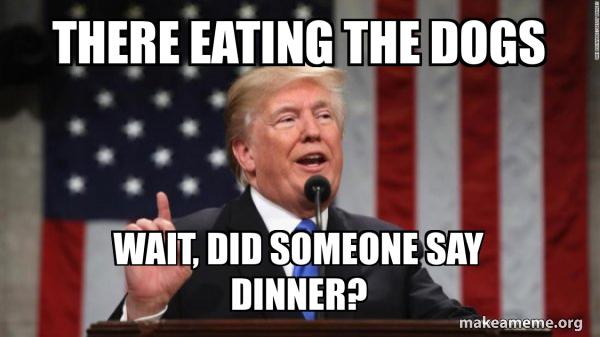 There eating the dogs Wait, did someone say dinner? - Donald Trump Meme ...