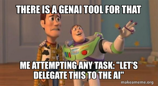 There is a GenAi tool for that Me attempting any task: "Let's delegate ...