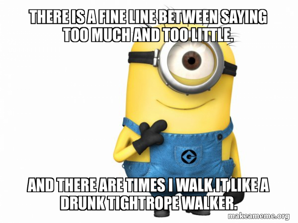 There is a fine line between saying too much and too little. And there ...