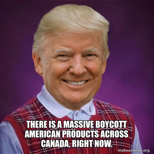 There is a massive boycott American products across Canada, right now. - Bad Luck Trump Meme ...