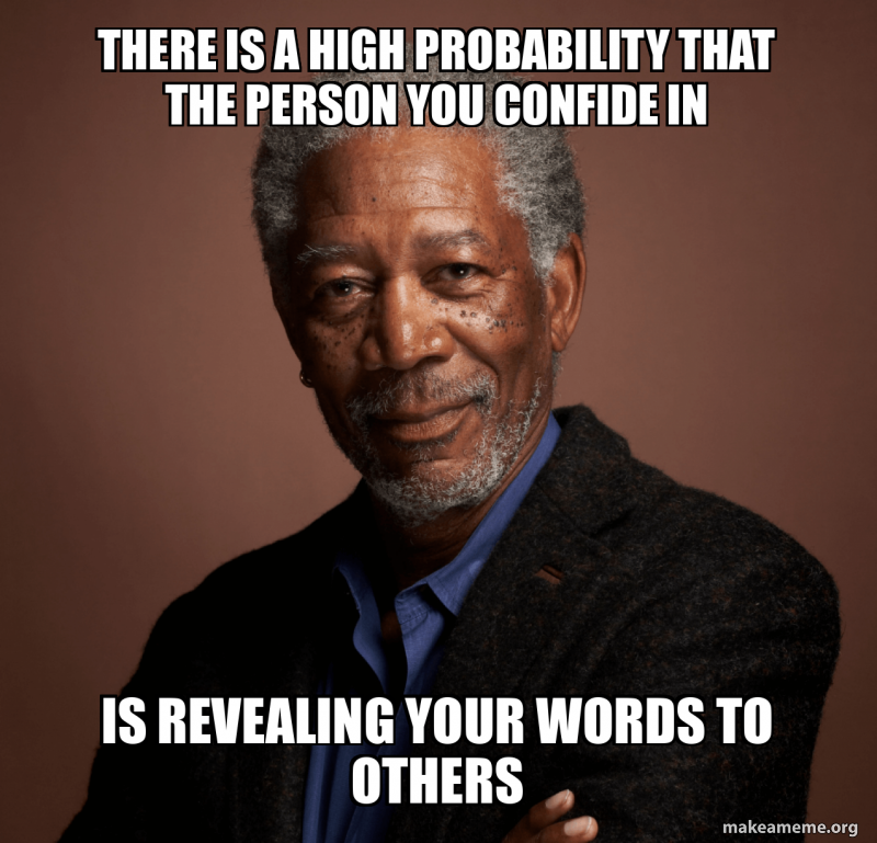 there is a high probability that the person you confide in is revealing ...