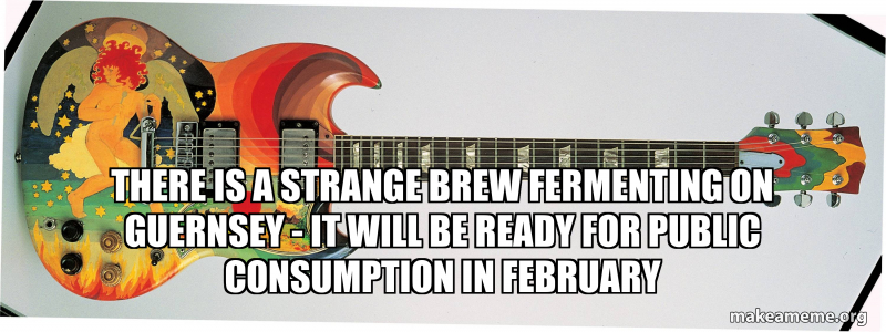 there is a strange brew fermenting on guernsey - it will be ready for ...