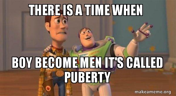 THERE IS A TIME WHEN BOY BECOME MEN IT'S CALLED PUBERTY - Buzz and ...