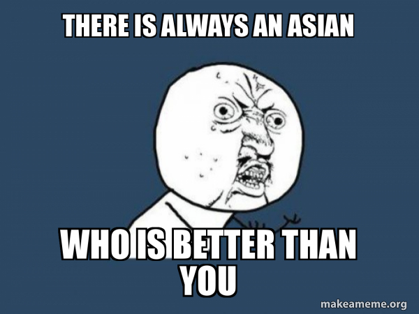 there is always an asian who is better than you - Y U No Meme Generator