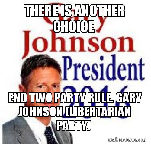 There is Another Choice End Two Party Rule. Gary Johnson (Libertarian ...