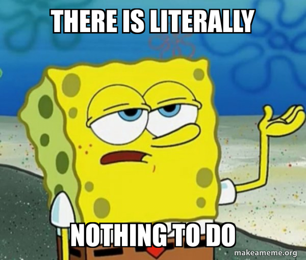 There is literally nothing to do - Tough SpongeBob Meme Generator