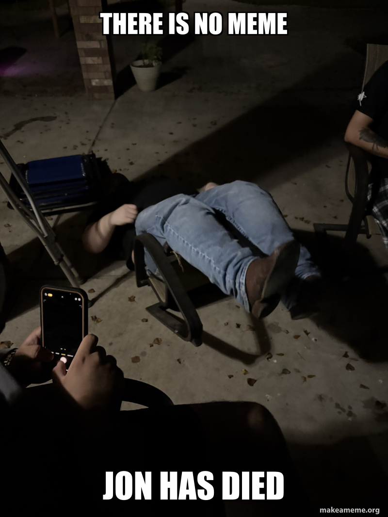 THERE IS NO MEME JON HAS DIED Meme Generator